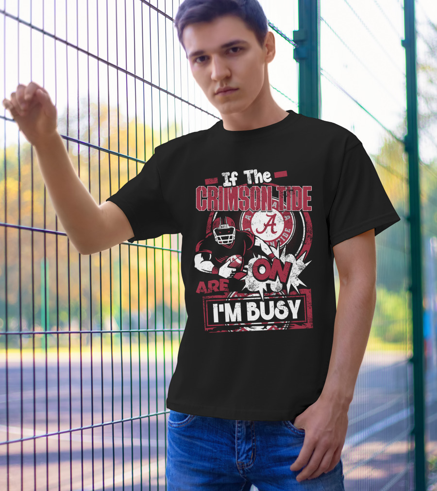 If The Crimson Tide Are On I'm Busy T-Shirt