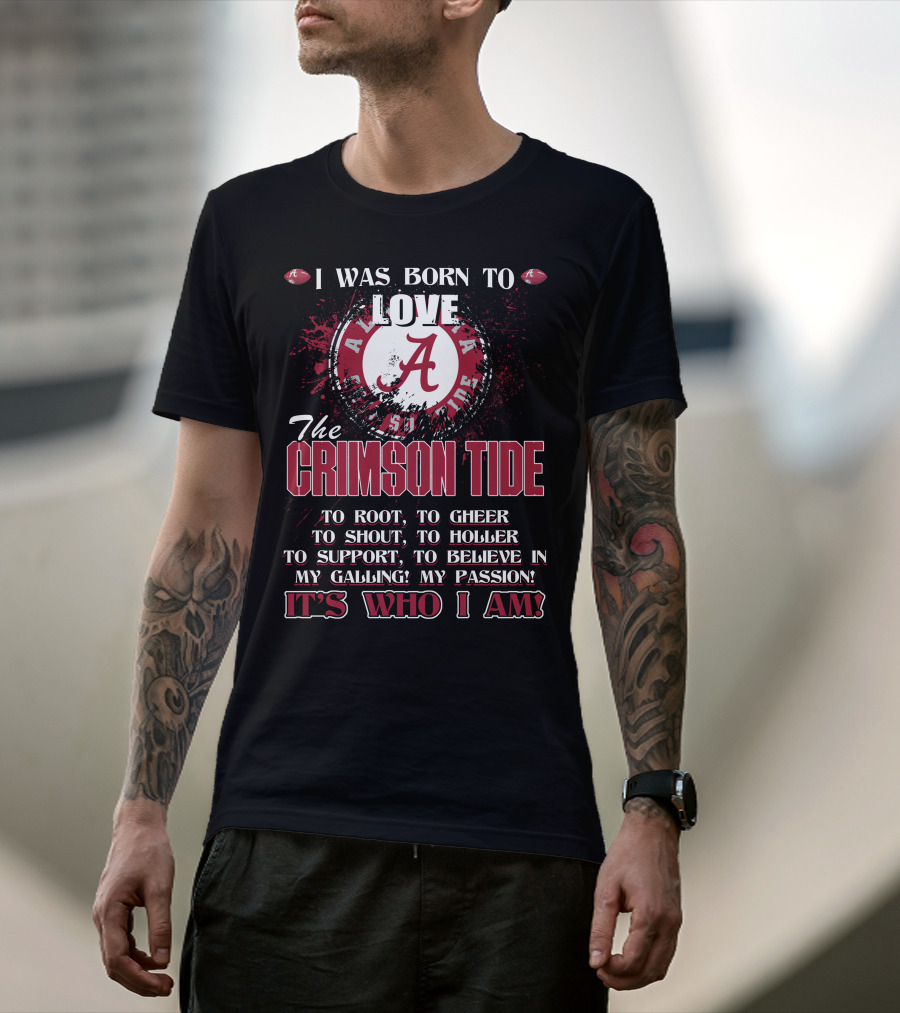 I Was Born To Love The Alabama Crimson Tide It's Who I Am T-Shirt