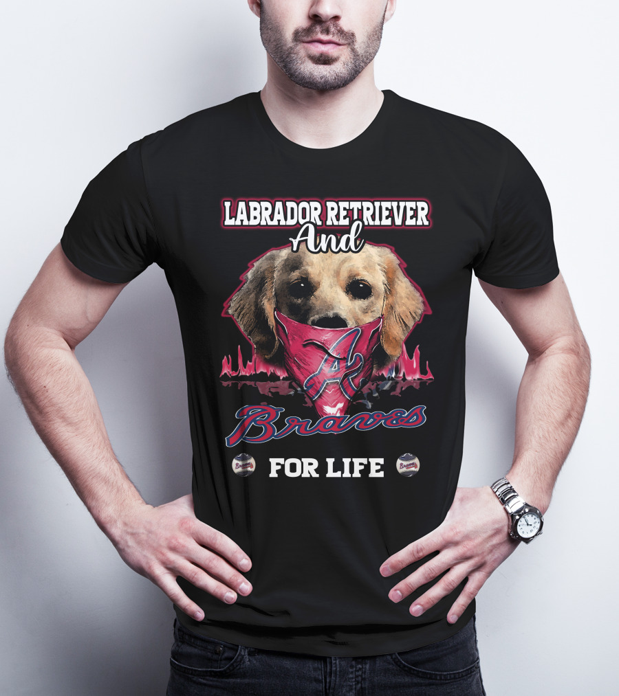 Labrador Retriever And Atlanta Braves For Life T-Shirt