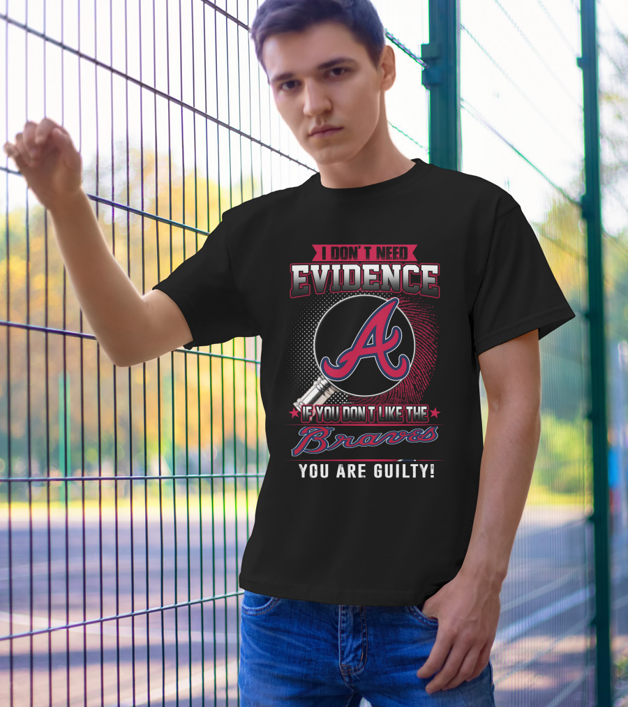 I Don't Need Evidence If You Don't Like The Braves You Are Guilty T-Shirt