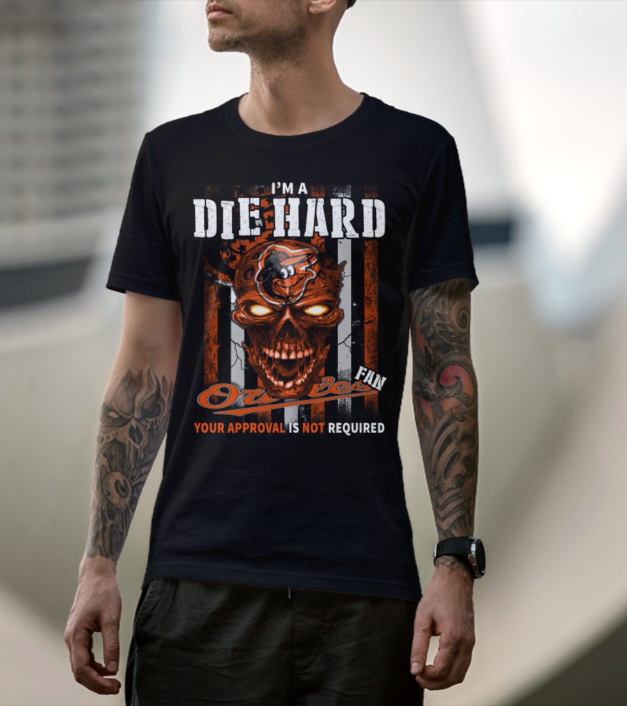 I'm A Die Hard Orioles Fan Your Approval Is Not Required T-Shirt