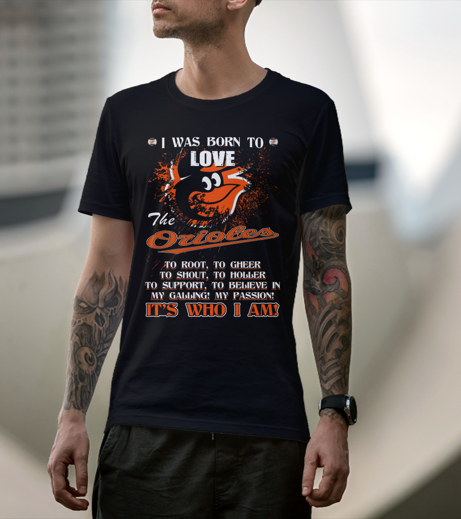 I Was Born To Love The Orioles It's Who I Am Baltimore Orioles T-Shirt