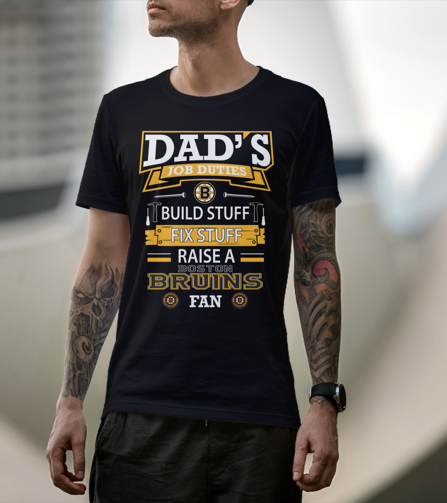 DAD'S JOB DUTIES BUILD STUFF FIX STUFF RAISE A BOSTON BRUINS FAN T-Shirt