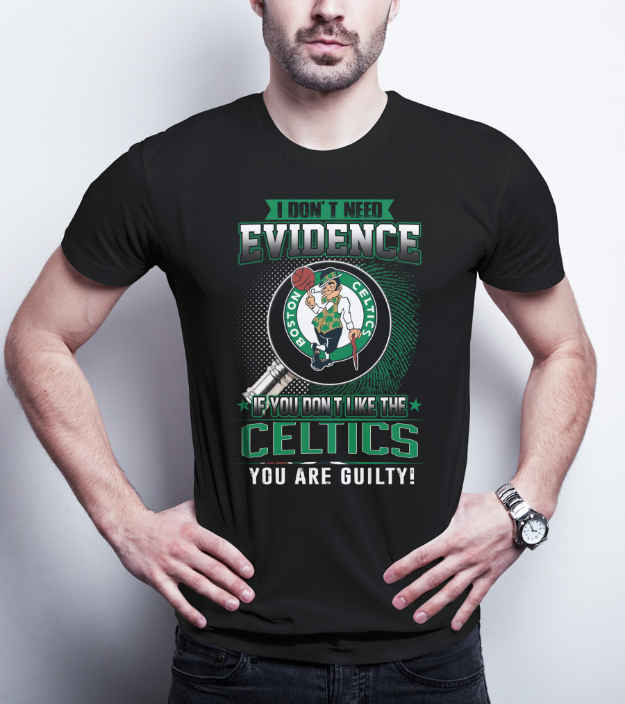 I DON'T NEED EVIDENCE IF YOU DON'T LIKE THE BOSTON CELTICS YOU ARE GUILTY T-Shirt