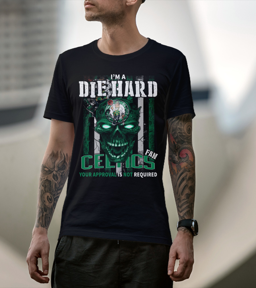 I'm A Die Hard Celtics Fan Your Approval Is Not Required T-Shirt