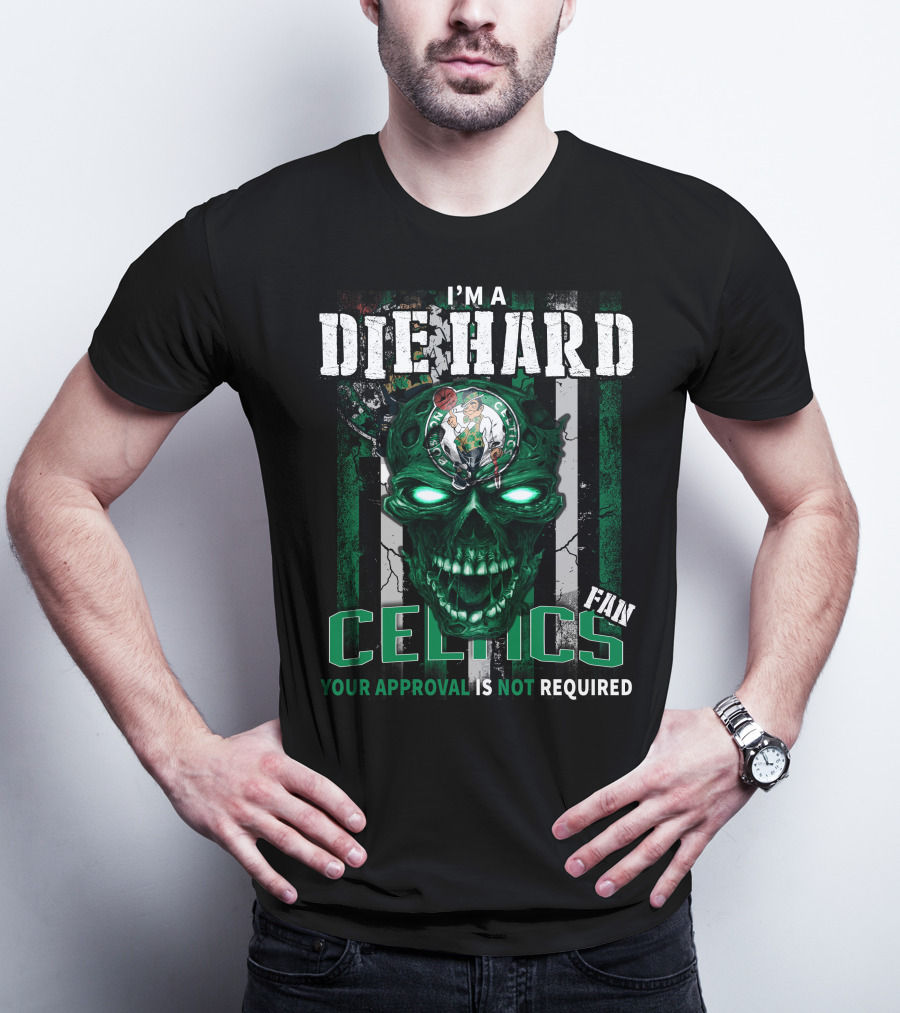 I'm A Die Hard Celtics Fan Your Approval Is Not Required T-Shirt