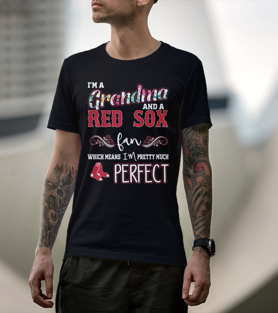 I'm A Grandma And A Red Sox Fan Which Means I'm Pretty Much Perfect T-Shirt