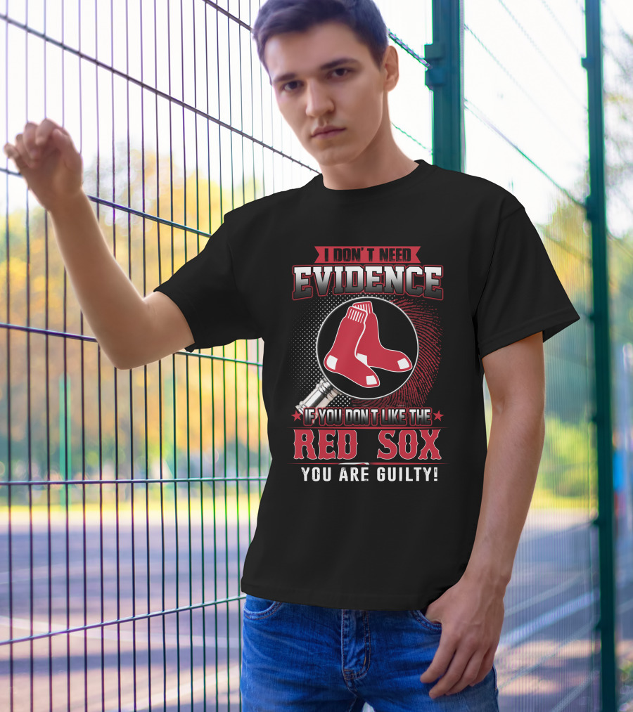 I Don't Need Evidence If You Don't Like The Boston Red Sox You Are Guilty T-Shirt