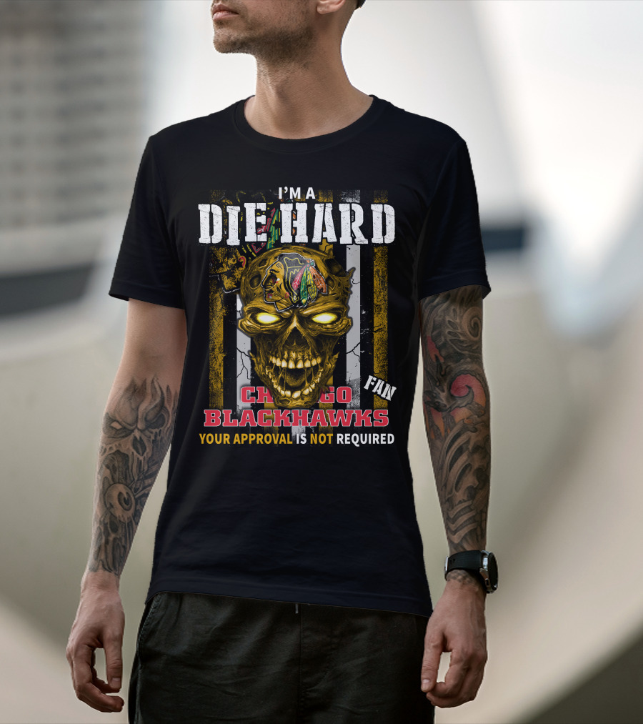 I'm A Die Hard Chicago Blackhawks Fan Your Approval Is Not Required T-Shirt