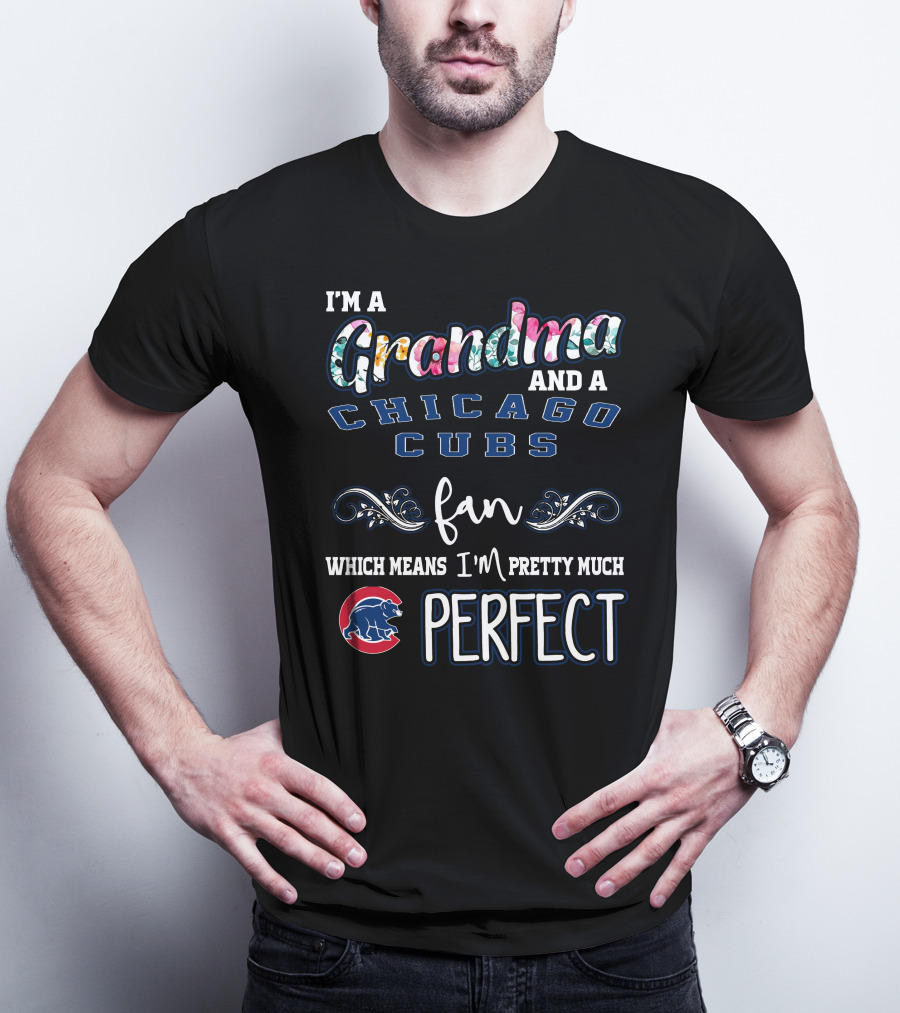 I'm A Grandma And A Chicago Cubs Fan Which Means I'm Pretty Much Perfect T-Shirt