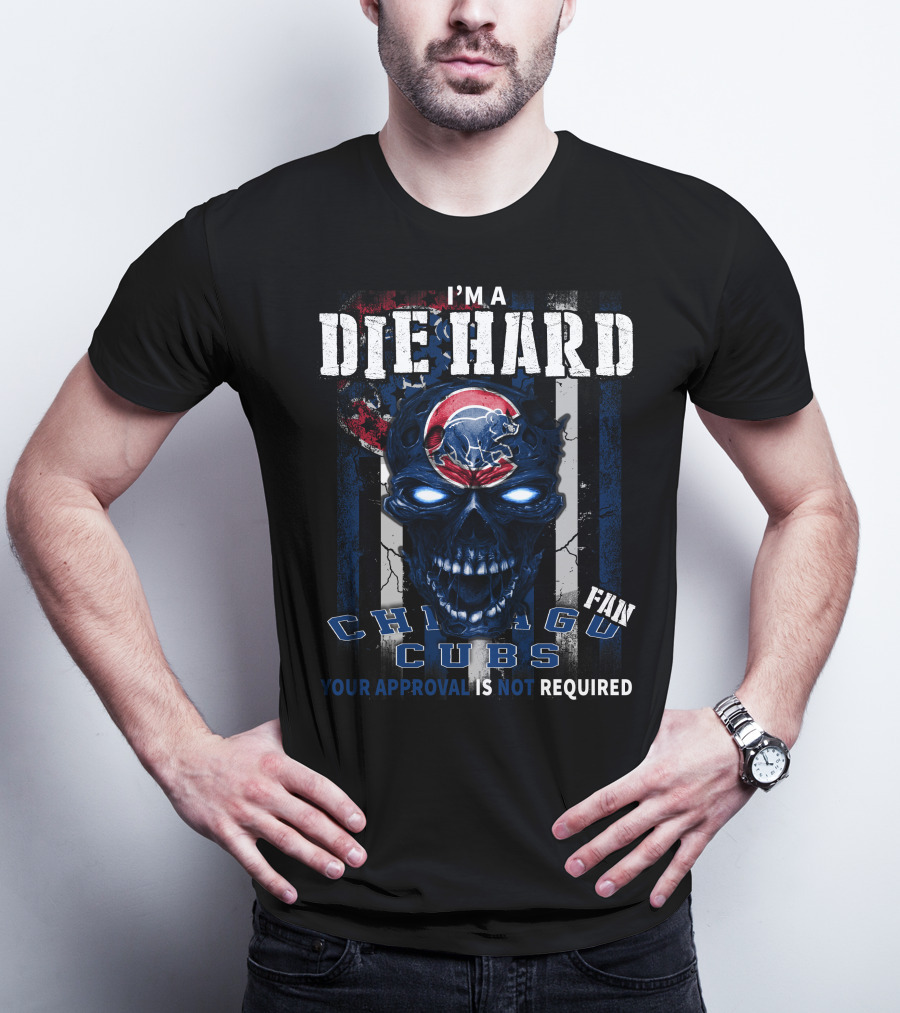 I'M A DIE HARD CHICAGO CUBS FAN YOUR APPROVAL IS NOT REQUIRED T-Shirt