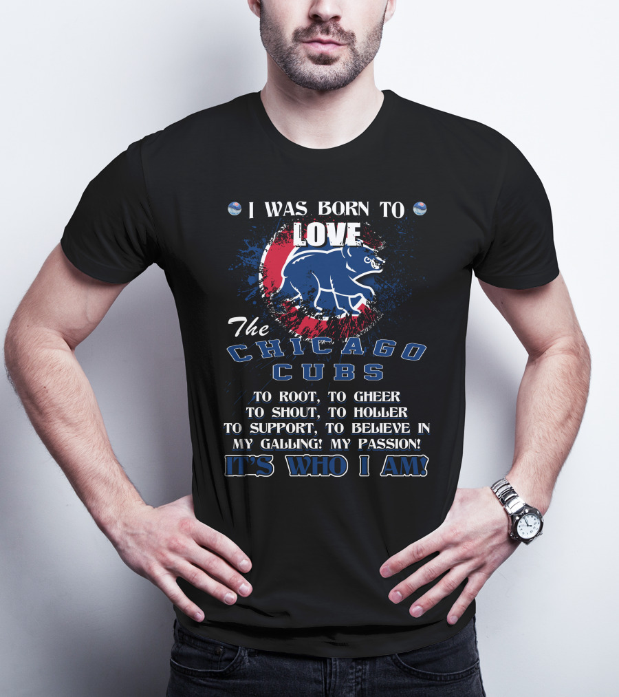 I Was Born To Love The Chicago Cubs It's Who I Am T-Shirt