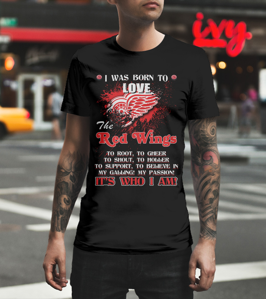 I Was Born To Love The Red Wings It's Who I Am T-Shirt