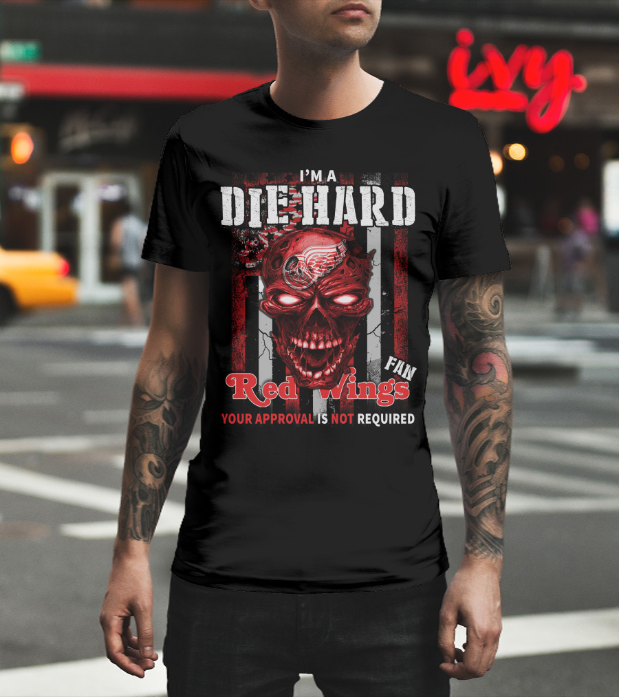 I'm A Die Hard Red Wings Fan Your Approval Is Not Required T-Shirt