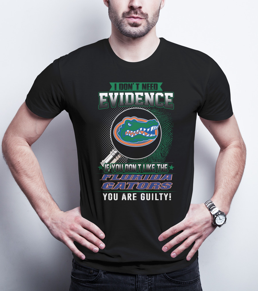 I Don't Need Evidence If You Don't Like The Florida Gators You Are Guilty T-Shirt