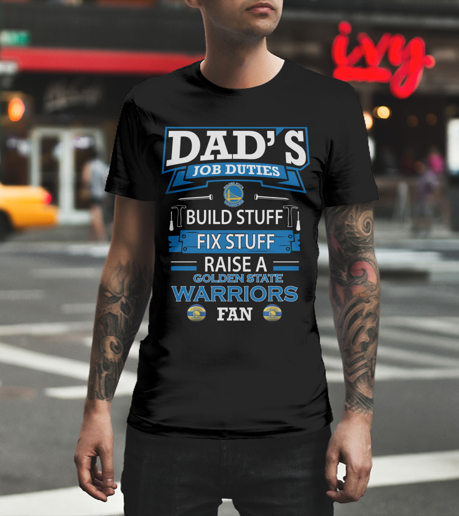 Dad's Job Duties Build Stuff Fix Stuff Raise A Golden State Warriors Fan T-Shirt