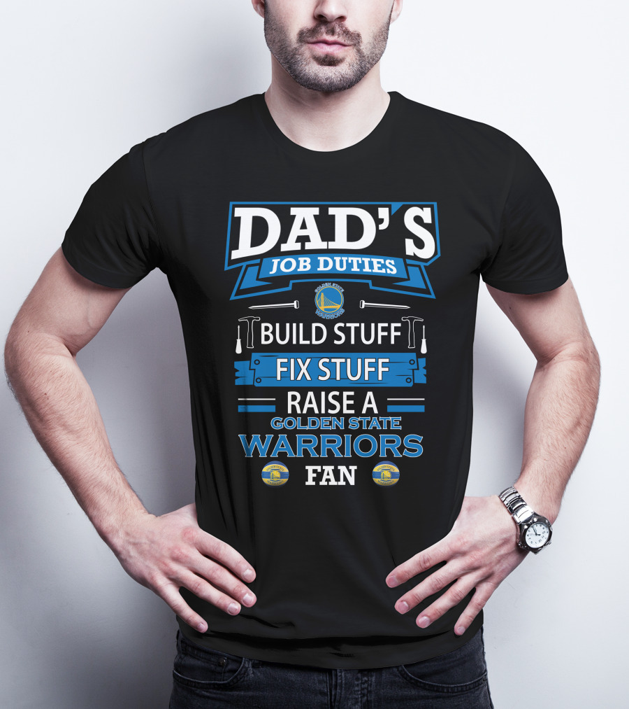 Dad's Job Duties Build Stuff Fix Stuff Raise A Golden State Warriors Fan T-Shirt
