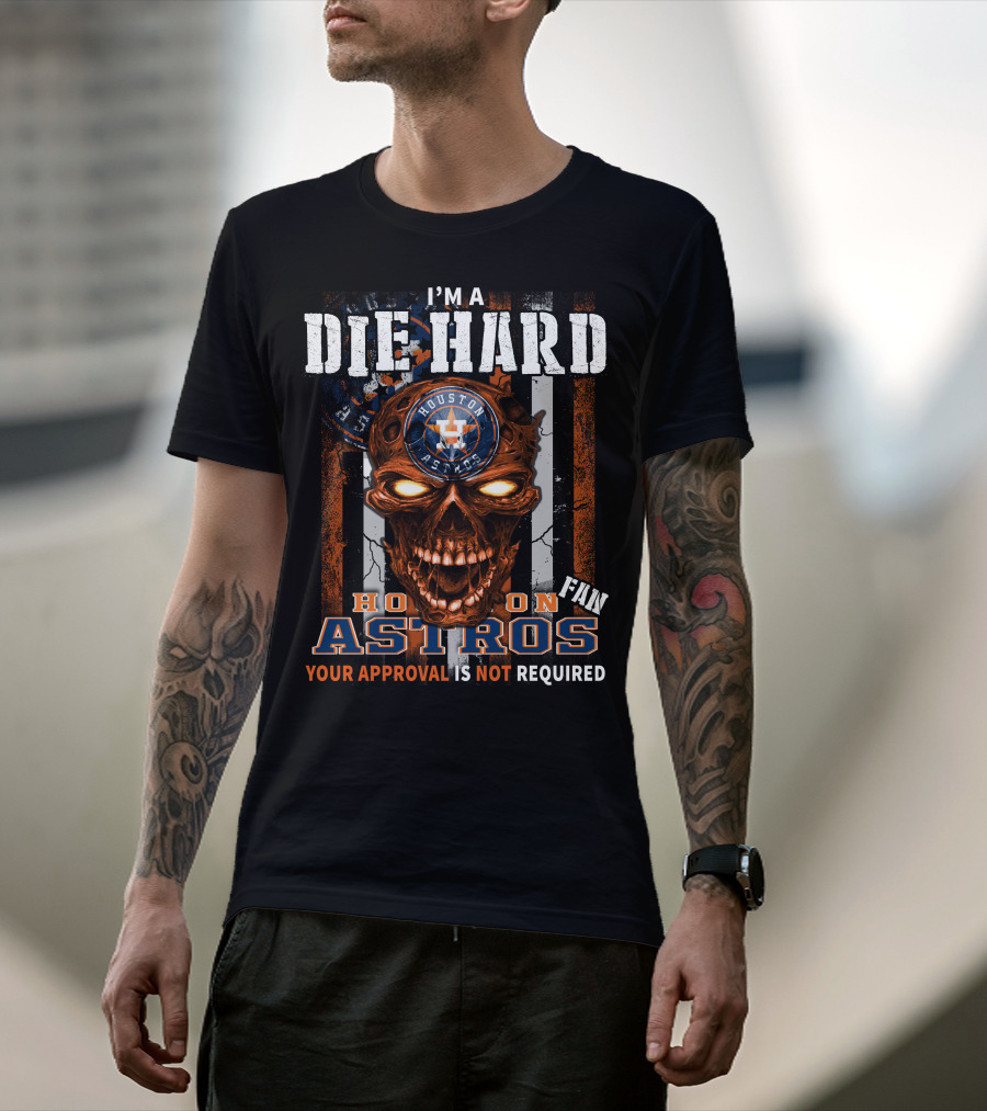 I'm A Die Hard Houston Astros Fan Your Approval Is Not Required T-Shirt
