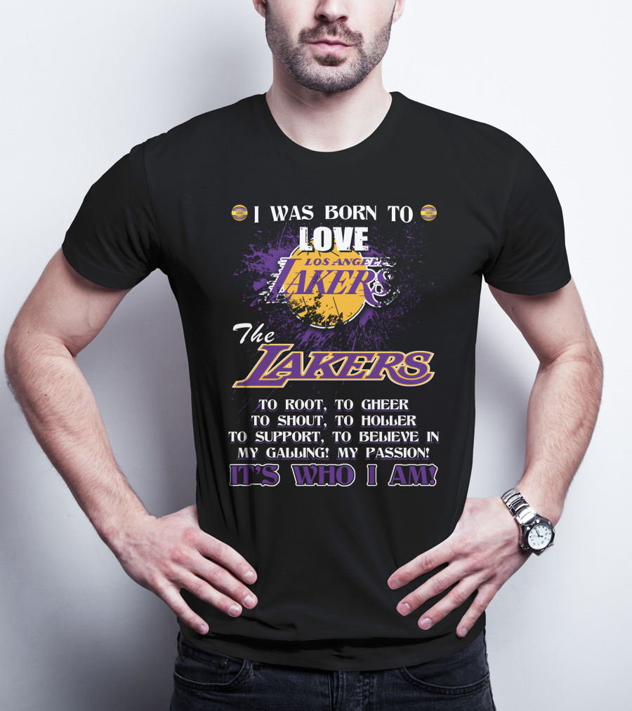 I Was Born To Love Los Angeles Lakers To Root To Cheer To Shout To Holler To Support To Believe In My Calling My Passion It's Who I Am T-Shirt