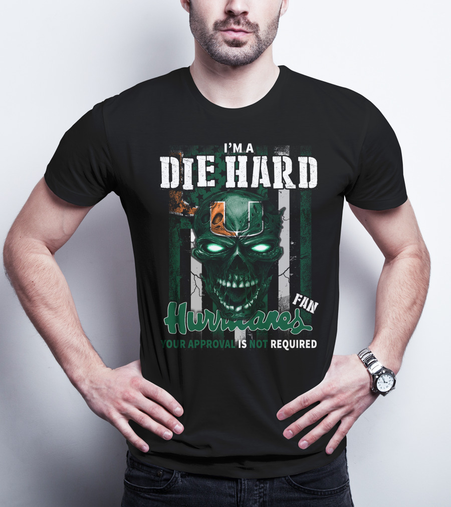 I'm A Die Hard Miami Hurricanes Fan Your Approval Is Not Required T-Shirt