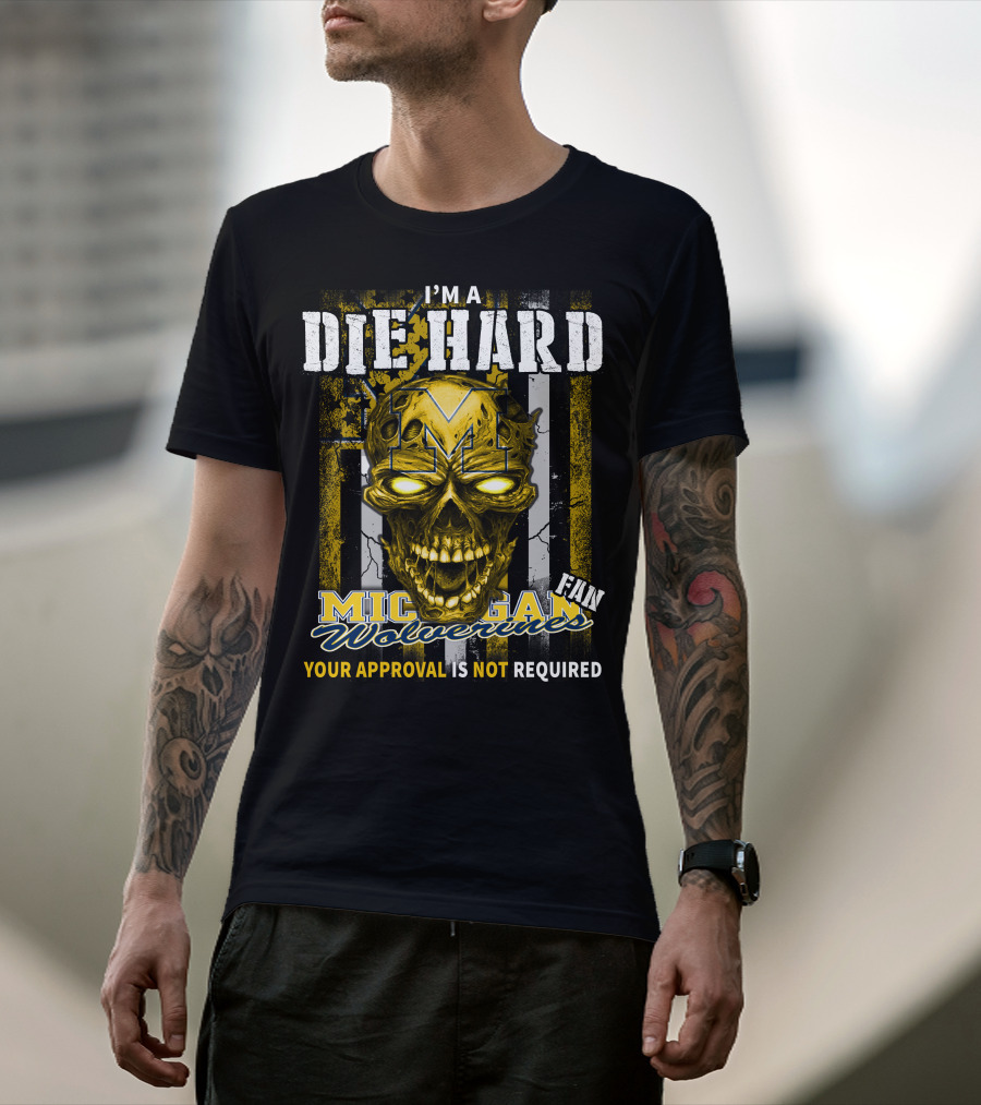 I'm A Die Hard Michigan Wolverines Fan Your Approval Is Not Required T-Shirt