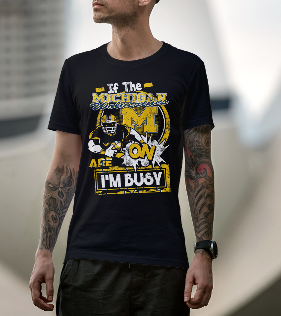 If The Michigan Wolverines Are On I'm Busy T-Shirt