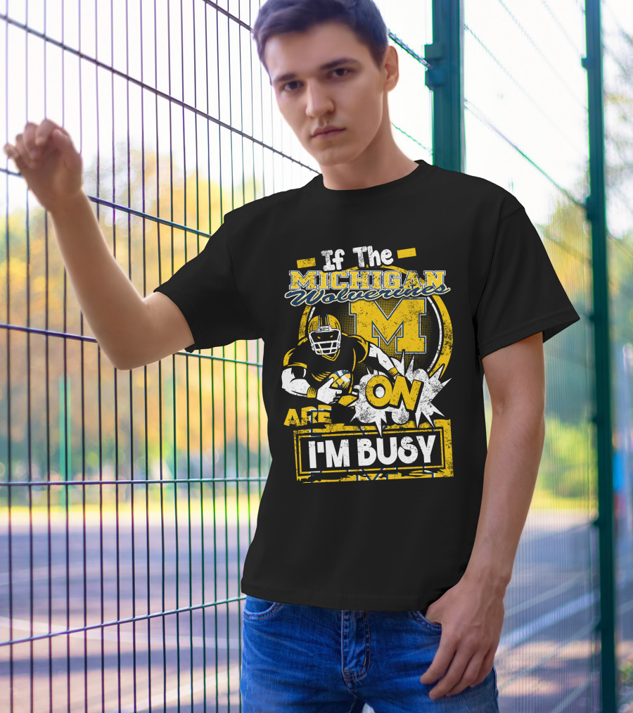 If The Michigan Wolverines Are On I'm Busy T-Shirt