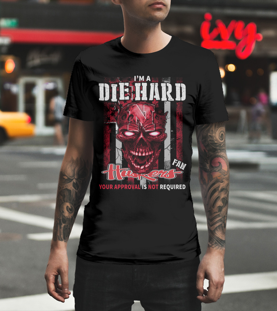 I'm A Die Hard Huskers Fan Your Approval Is Not Required T-Shirt