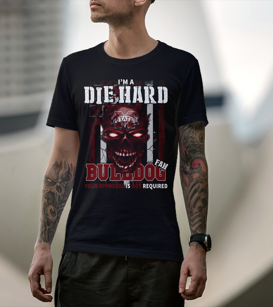 I'm A Die Hard Mississippi State Bulldogs Fan Your Approval Is Not Required T-Shirt