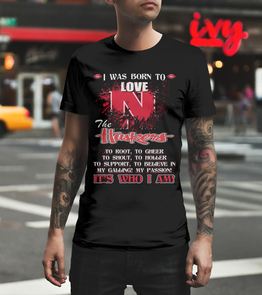 I Was Born To Love Nebraska Cornhuskers To Root To Cheer To Shout To Holler To Support To Believe It's Who I Am T-Shirt