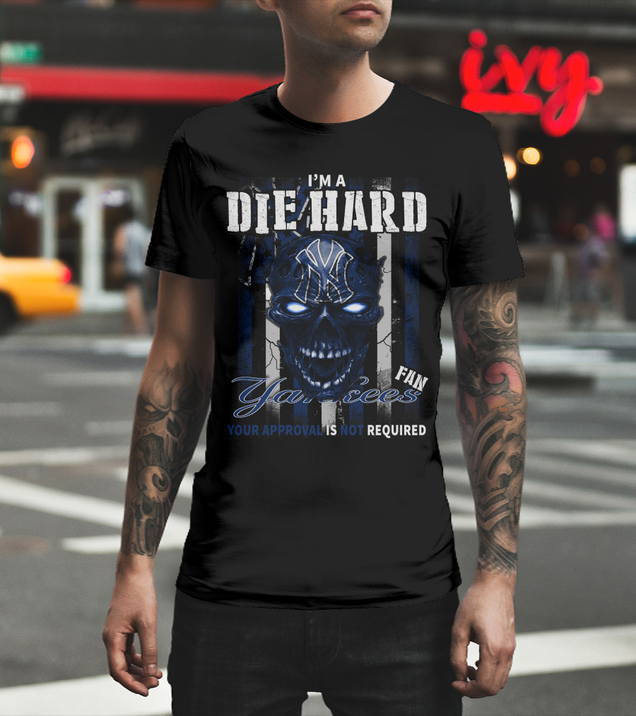 I'm A Die Hard Yankees Fan Your Approval Is Not Required T-Shirt