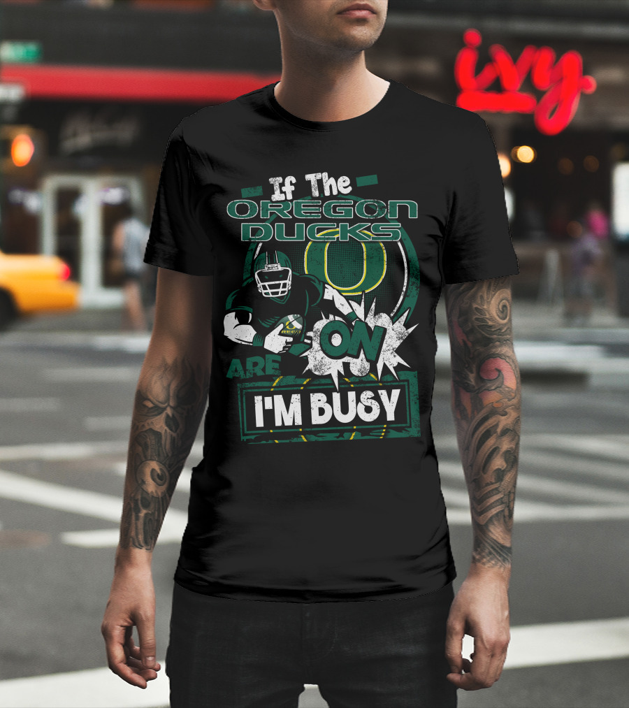 If The Oregon Ducks Are On I'm Busy T-Shirt