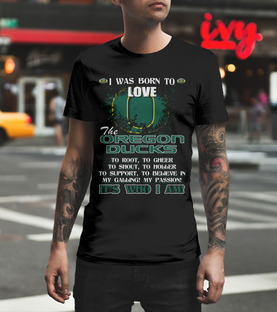 I Was Born To Love The Oregon Ducks It's Who I Am T-Shirt