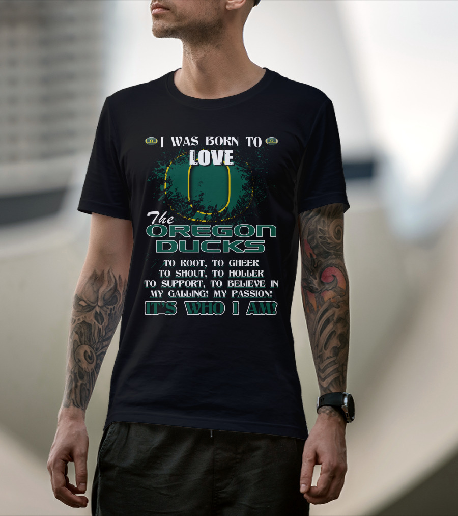 I Was Born To Love The Oregon Ducks It's Who I Am T-Shirt