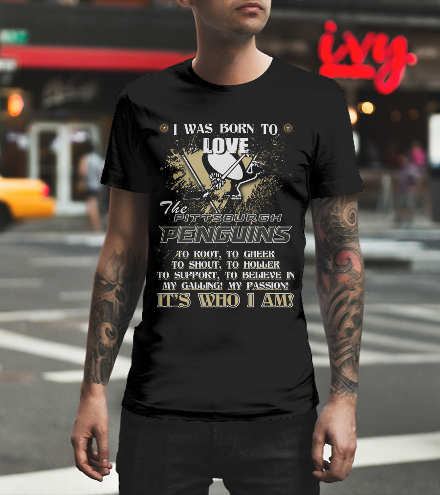 I Was Born To Love The Pittsburgh Penguins It's Who I Am T-Shirt