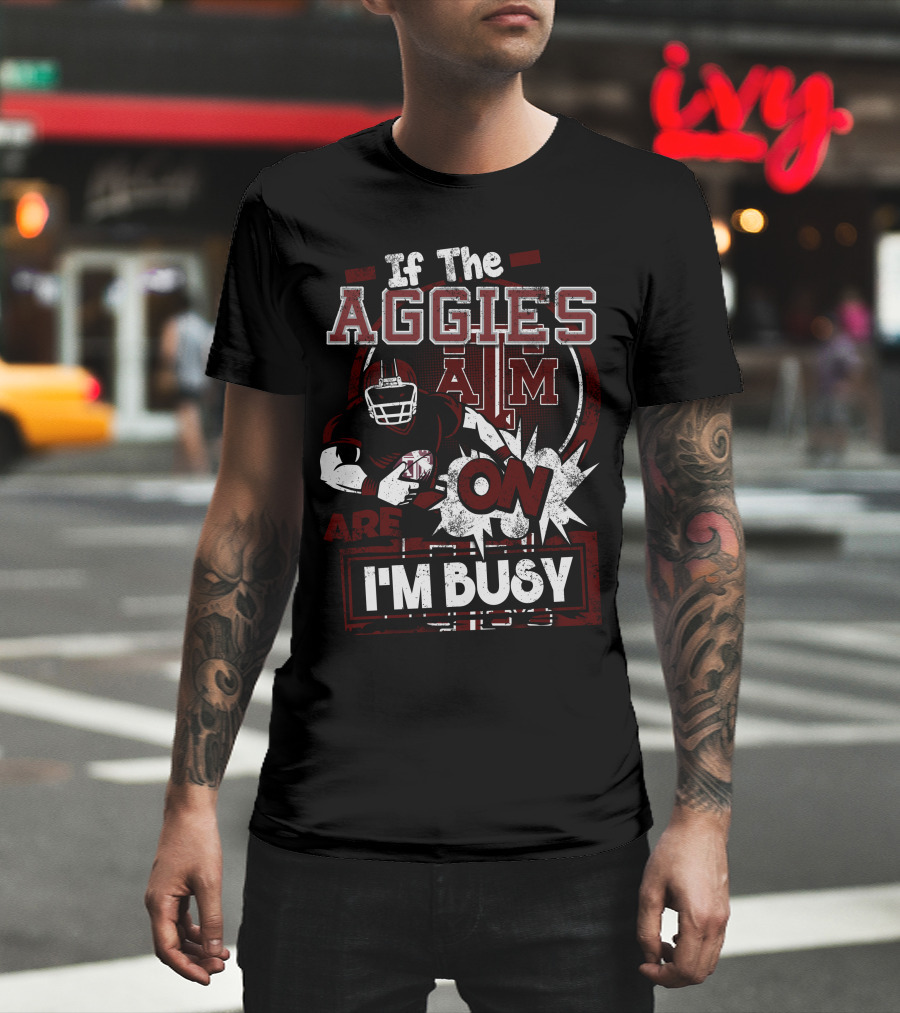 If The Texas A&M Aggies Are On I'm Busy T-Shirt