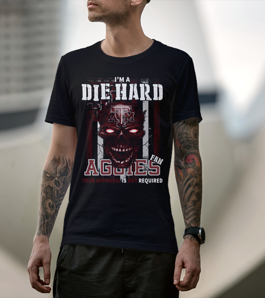 I'm A Die Hard Texas A&M Aggies Fan Your Approval Is Not Required T-Shirt