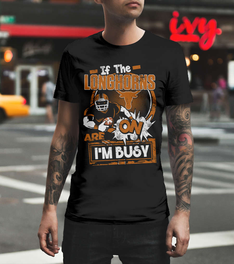 If The Longhorns Are On I'm Busy T-Shirt