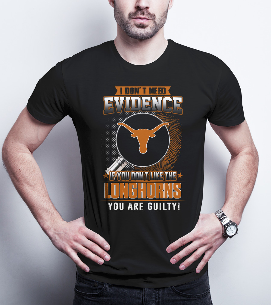 I Don't Need Evidence If You Don't Like The Longhorns You Are Guilty T-Shirt