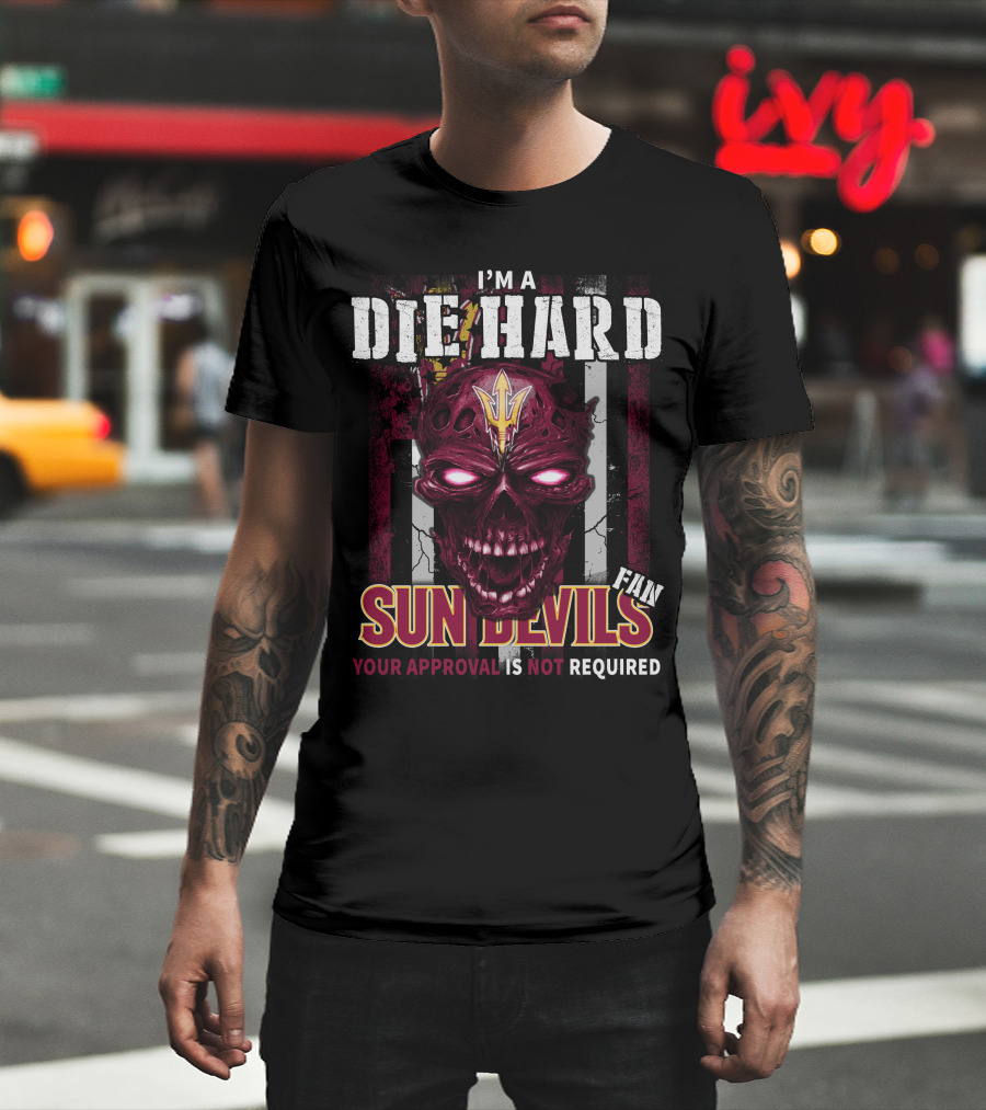 I'm A Die Hard Sun Devils Fan Your Approval Is Not Required T-Shirt