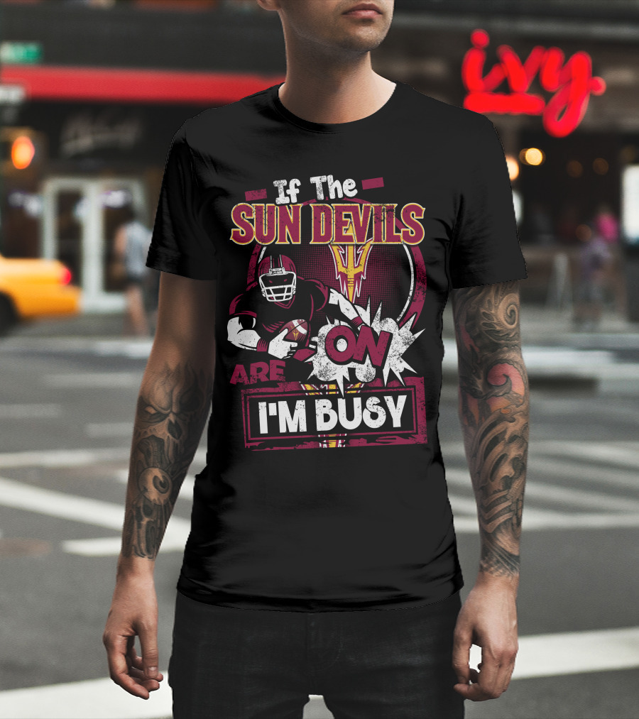 If The Sun Devils Are On I'm Busy Football Fan Statement With Player T-Shirt