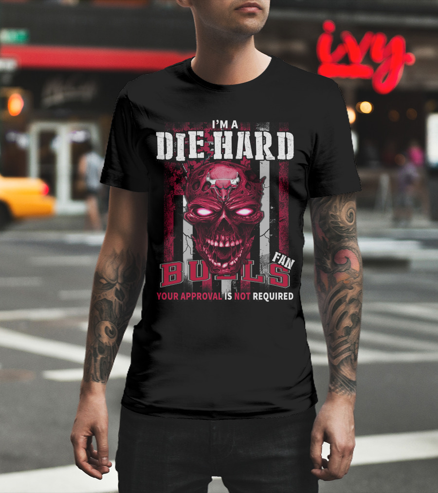 I'm A Die Hard Bulls Fan Your Approval Is Not Required T-Shirt