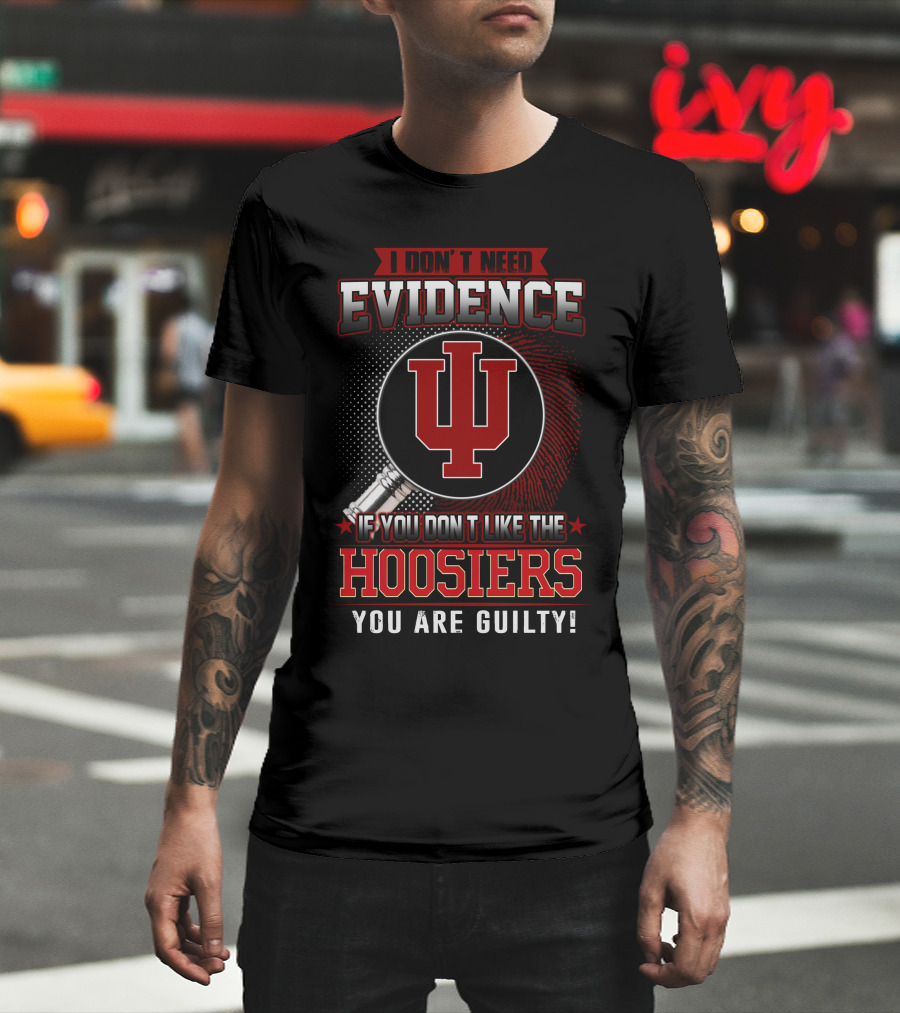 I Don't Need Evidence If You Don't Like The Hoosiers You Are Guilty T-Shirt