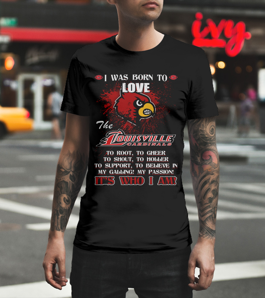 I Was Born To Love The Louisville Cardinals It’s Who I Am T-Shirt