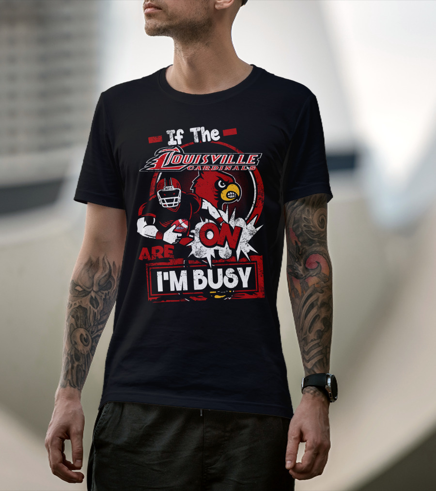 If The Louisville Cardinals Are On I'm Busy T-Shirt