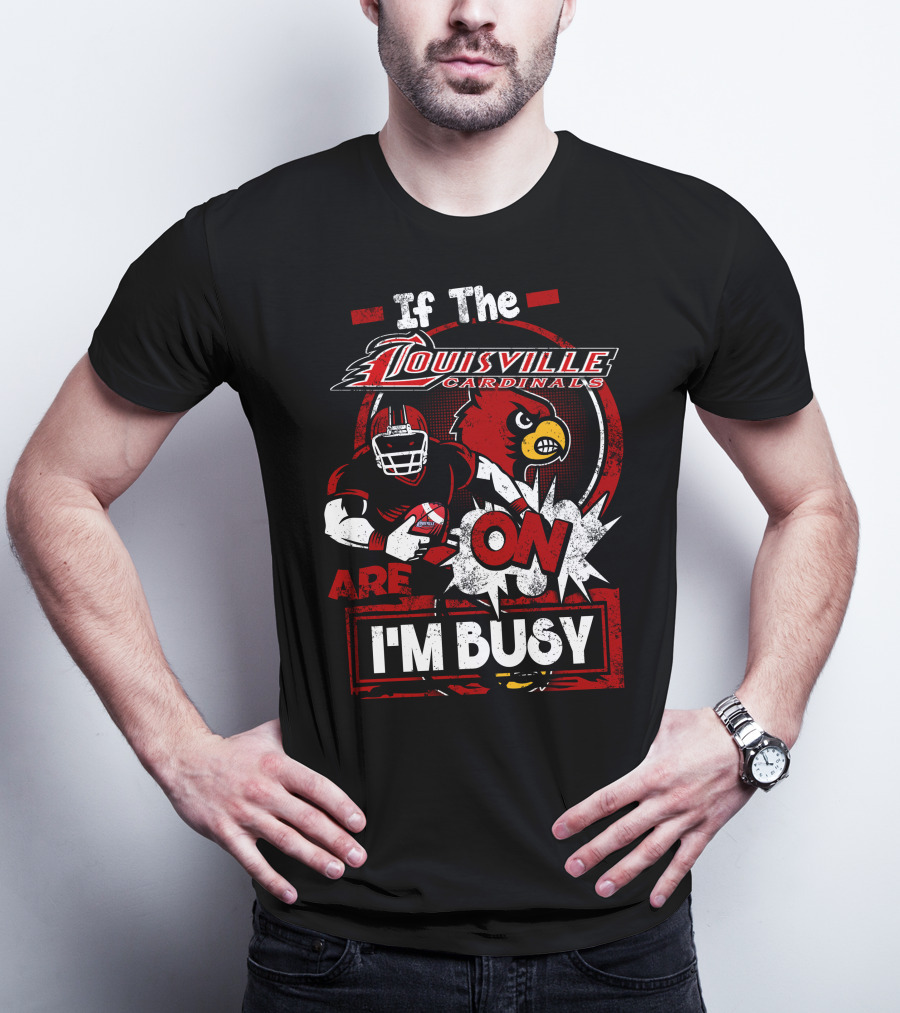 If The Louisville Cardinals Are On I'm Busy T-Shirt
