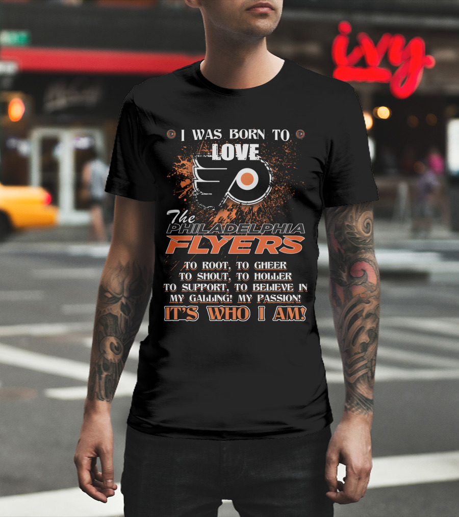 I Was Born To Love The Philadelphia Flyers To Root To Cheer To Shout It's Who I Am T-Shirt