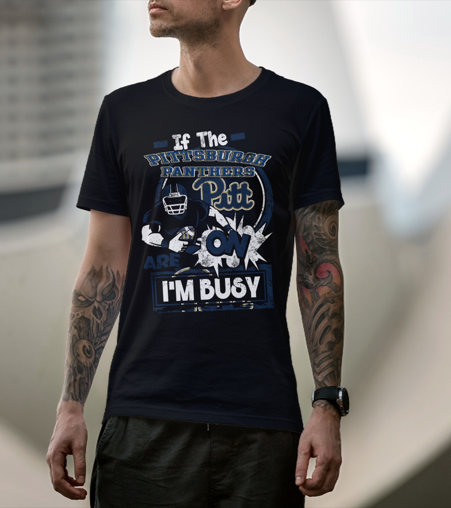If The Pittsburgh Panthers Pitt On Are I'm Busy T-Shirt