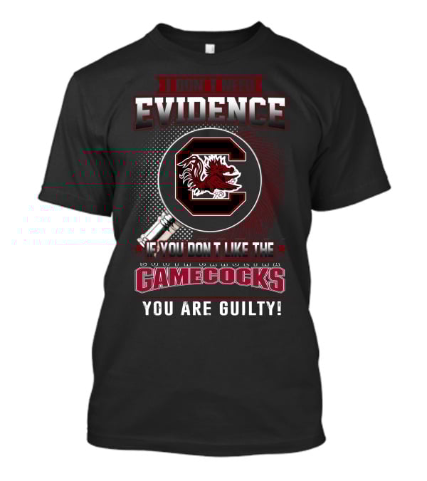 I Don’t Need Evidence If You Don’t Like The South Carolina Gamecocks You Are Guilty T-Shirt