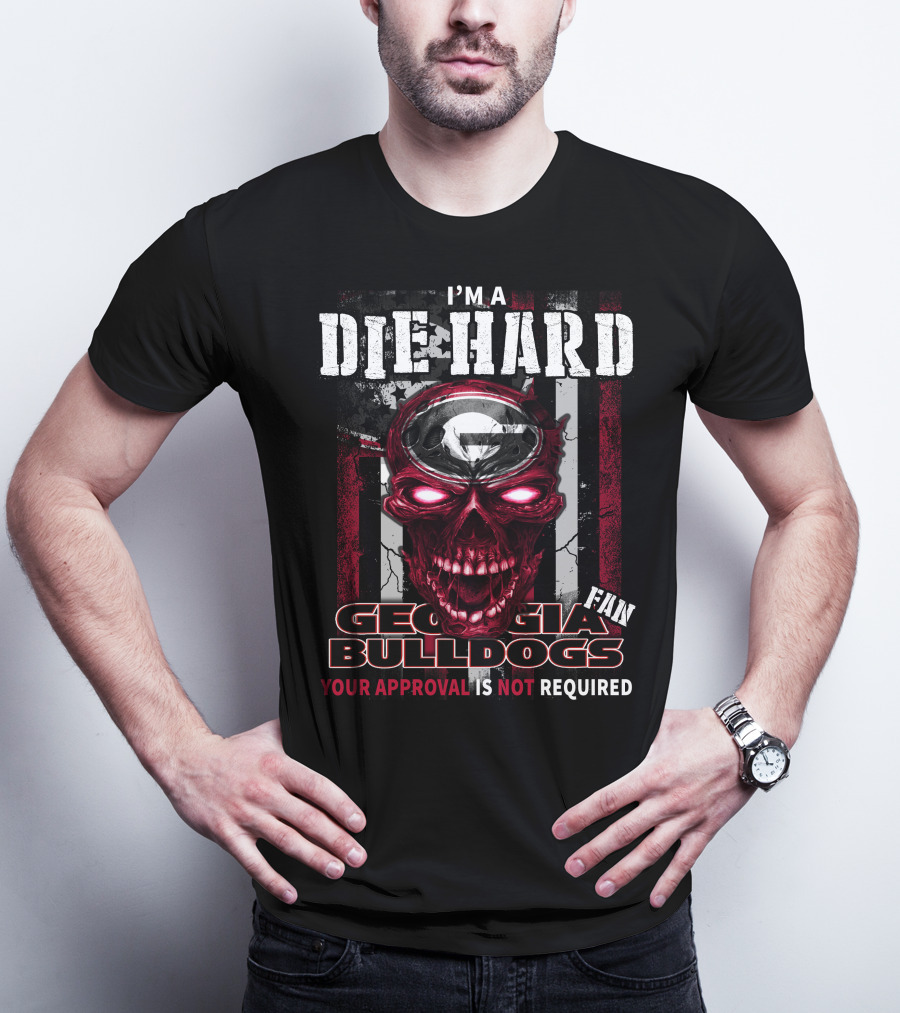 I'm A Die Hard Georgia Bulldogs Fan Your Approval Is Not Required T-Shirt